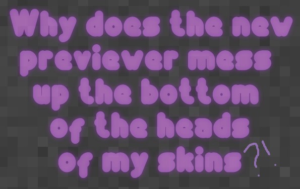 "Why are my skin's heads messed up?!"