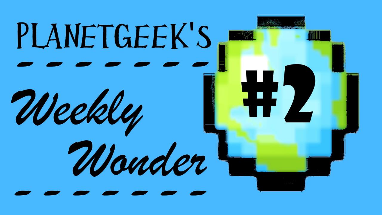 PlanetGeek's Weekly Wonder! #2