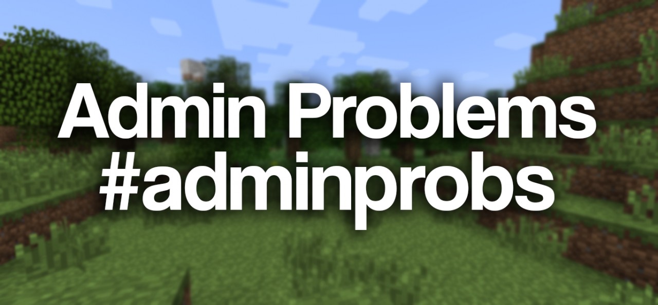 Admin Problems – Are you an admin? Read this, it's true & funny!