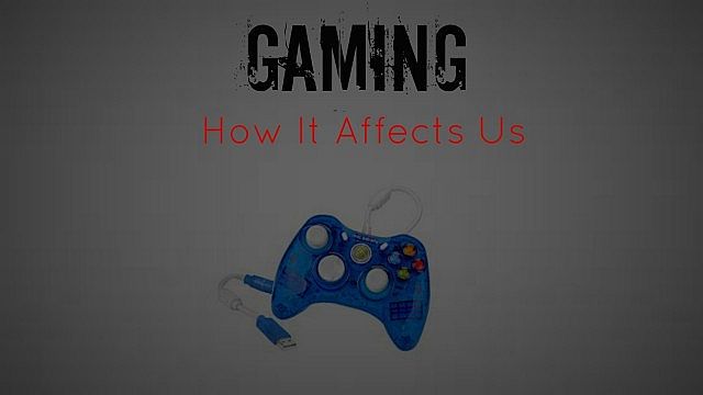 Gaming - How It Affects Us