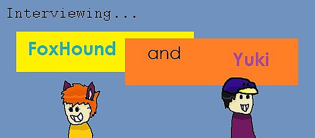 Interviewing FoxHound and Yuki