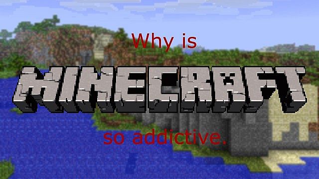 Why is Minecraft so addictive.