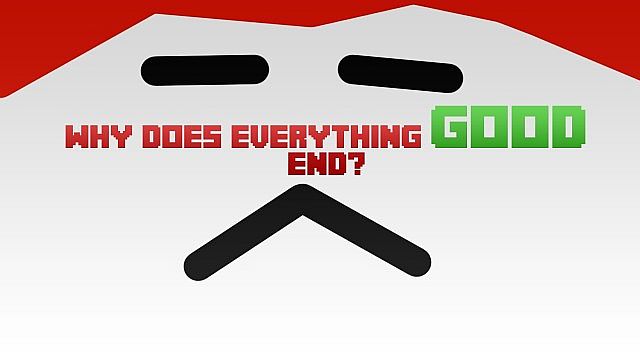 Why does Everything good have to End?